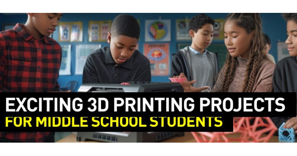 Exciting 3D Printing Projects for Middle­ School Students: Fun ...